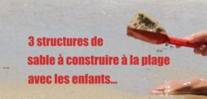 Trois structures de sable à construire à la plage avec vos enfants